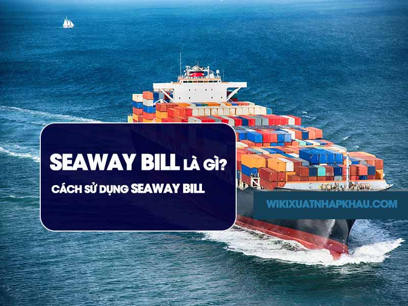 Seaway Bill Là Gì? Cách Sử Dụng Seaway Bill